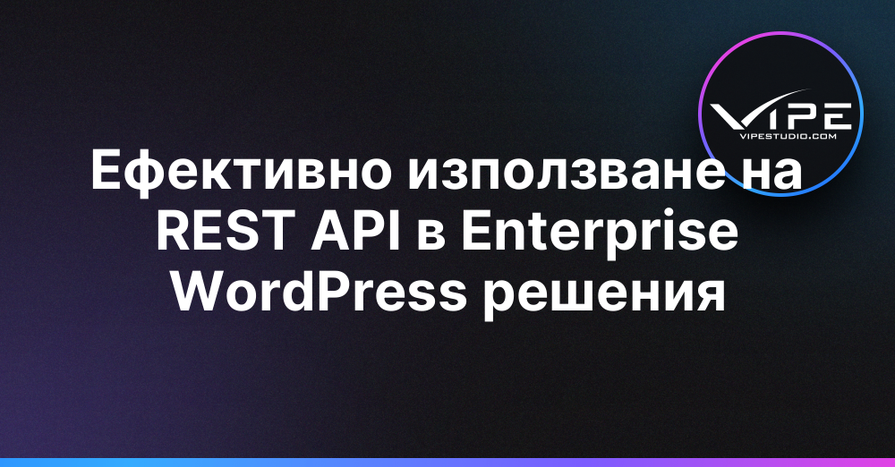 Ефективно използване на REST API в Enterprise WordPress решения | Vipe Studio