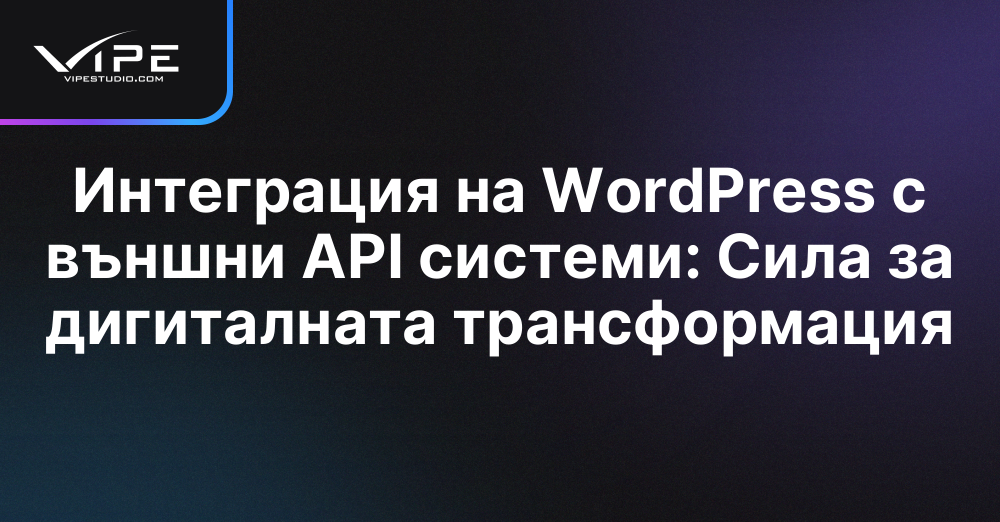 Интеграция на WordPress с външни API системи: Сила за дигиталната трансформация | Vipe Studio